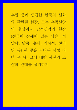 한국의신화 ) 한국의 신화와 관련된 현장, 또는 수목신앙의 현장이나 암석신앙의 현장(전국에 산재해 있는 장승, 서낭당, 당목, 솟대, 기자석, 선바위 등) 한 곳-1페이지