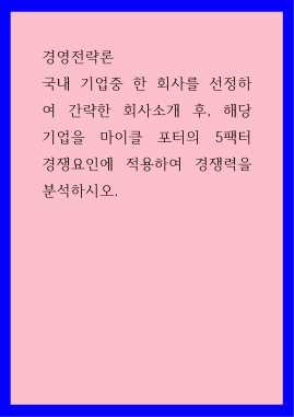 경영전략론 ) 국내 기업중 한 회사를 선정하여 간략한 회사소개 후, 해당 기업을 마이클 포터의 5팩터 경쟁요인에 적용하여 경쟁력을 분석하시오-1페이지