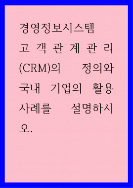 경영정보시스템 ) 고객관계관리(CRM)의 정의와 국내 기업의 활용 사례를 설명하시오-1페이지