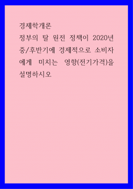 경제학개론 ) 정부의 탈 원전 정책이 2020년 중후반기에 경제적으로 소비자에게 미치는 영향(전기가격)을 설명하시오-1페이지