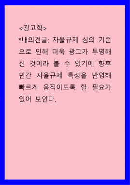 광고학 ) 자율규제 심의 기준으로 인해 더욱 광고가 투명해진 것이라 볼 수 있기에 향후 민간 자율규제 특성을 반영해 빠르게 움직이도록 할 필요가 있어 보인다-1페이지