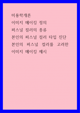 미용학개론 ) 이미지 메이킹 정의, 퍼스널 컬러의 종류, 본인의 퍼스널 컬러 타입 진단, 본인의 퍼스널 컬러를 고려한 이미지 메이킹 제시-1페이지