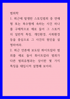 범죄학 ) 최근에 발생한 스토킹범죄 중 연애형 또는 복수형에 속하는 사건 하나를 구체적으로 예로 들어 그 스토커의 일반적 특징, 개인환경, 사회환경 등을 중심으로 그 사건의 원인을 설명하여라-1페이지