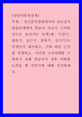 상담이론과실제 ) 정신분석상담에서의 심리성적발달단계에서 학습자 자신이 고착된 것으로 보여지는 단계(구강기, 항문기, 남근기, 잠복기, 성기기)는 무엇인지 제시하고, 이에 따른 근거를 설명-1페이지