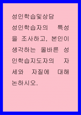 성인학습및상담 ) 성인학습자의 특성을 조사하고, 본인이 생각하는 올바른 성인학습지도자의 자세와 자질에 대해 논하시오-1페이지