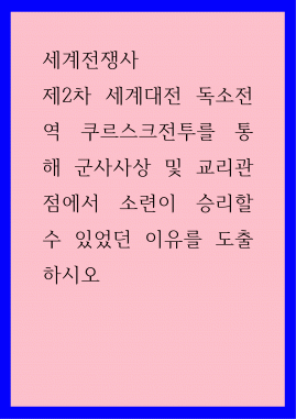 세계전쟁사 ) 제2차 세계대전 독소전역 쿠르스크전투를 통해 군사사상 및 교리관점에서 소련이 승리할 수 있었던 이유를 도출하시오-1페이지