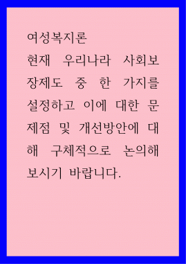 여성복지론 ) 현재 우리나라 사회보장제도 중 한 가지를 설정하고 이에 대한 문제점 및 개선방안에 대해 구체적으로 논의해 보시기 바랍니다-1페이지