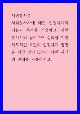 자원봉사론 ) 자원봉사자에 대한 인정체계의 기능과 목적을 기술하고, 자원봉사자의 동기부여 강화를 위한 제도적인 촉면의 인정체계 방만은 어떤 것이 있는지 대한 자신의 견해를 기술하시오-1페이지