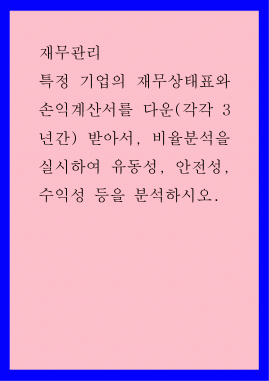 재무관리 ) 특정 기업의 재무상태표와 손익계산서를 다운(각각 3년간) 받아서, 비율분석을 실시하여 유동성, 안전성, 수익성 등을 분석하시오-1페이지