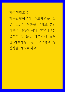 가족생활교육 ) 가족발달이론과 주요개념을 설명하고, 이 이론을 근거로 본인 가족의 발달단계와 발달과업을 분석하고, 본인 가족에게 필요한 가족생활교육 프로그램의 방향성을 제시하세요-1페이지