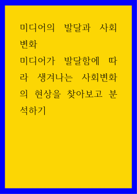 미디어의 발달과 사회변화 ) 미디어가 발달함에 따라 생겨나는 사회변화의 현상을 찾아보고 분석하기-1페이지