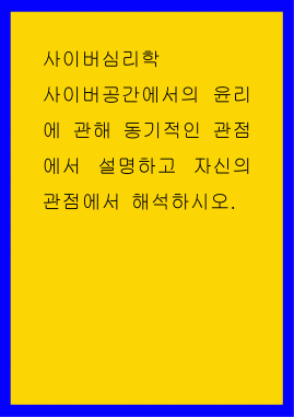 사이버심리학 ) 사이버공간에서의 윤리에 관해 동기적인 관점에서 설명하고 자신의 관점에서 해석하시오-1페이지