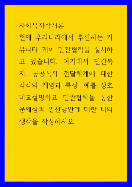 사회복지학개론 ) 민간복지, 공공복지 전달체계에 대한 각각의 개념과 특징, 예를 상호 비교설명하고 민관협력을 통한 문제점과 발전방안에 대한 나의 생각을 작성하시오-1페이지