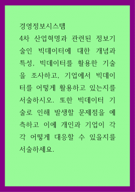 경영정보시스템 ) 4차 산업혁명과 관련된 정보기술인 빅데이터에 대한 개념과 특성, 빅데이터를 활용한 기술을 조사하고, 기업에서 빅데이터를 어떻게 활용하고 있는지를 서술하시오-1페이지