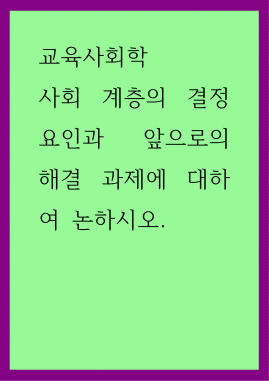 교육사회학 ) 사회 계층의 결정요인과 앞으로의 해결 과제에 대하여 논하시오-1페이지