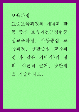 보육과정 ) 표준보육과정의 개념과 활동 중심 보육과정(경험중심교육과정, 아동중심 교육과정, 생활중심 교육과정과 같은 의미임)의 정의, 이론적 근거, 장단점을 기술하시오-1페이지