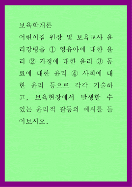 보육학개론 ) 어린이집 원장 및 보육교사 윤리강령을 영유아에 대한 윤리 가정에 대한 윤리 동료에 대한 윤리 사회에 대한 윤리 등으로 각각 기술하고, 보육현장에서 발생할 수 있는 윤리적 갈등의 예시를 들어보시오-1페이지