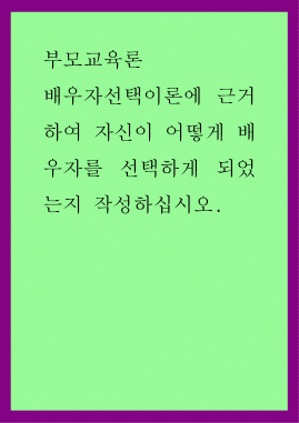 부모교육론 ) 배우자선택이론에 근거하여 자신이 어떻게 배우자를 선택하게 되었는지 작성하십시오-1페이지