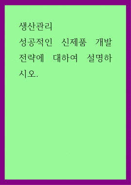 생산관리 ) 성공적인 신제품 개발 전략에 대하여 설명하시오-1페이지