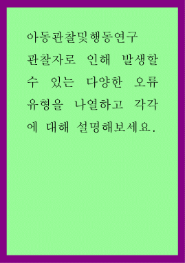 아동관찰및행동연구 ) 관찰자로 인해 발생할 수 있는 다양한 오류 유형을 나열하고 각각에 대해 설명해보세요-1페이지