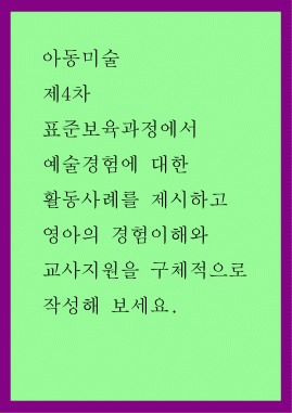 아동미술 ) 제4차 표준보육과정에서 예술경험에 대한 활동사례를 제시하고 영아의 경험이해와 교사지원을 구체적으로 작성해 보세요-1페이지