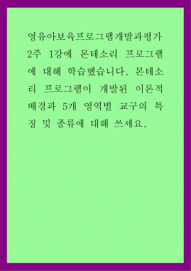 영유아보육프로그램개발과평가 ) 몬테소리 프로그램이 개발된 이론적 배경과 5개 영역별 교구의 특징 및 종류에 대해 쓰세요-1페이지