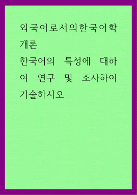 외국어로서의한국어학개론 ) 한국어의 특성에 대하여 연구 및 조사하여 기술하시오-1페이지