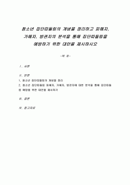 청소년 집단따돌림의 개념을 정리하고 피해자, 가해자, 방관자의 분석을 통해 집단따돌림을 예방하기 위한 대안을 제시하시오-1페이지