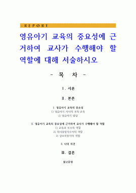 영유아기 교육의 중요성에 근거하여 교사가 수행해야 할 역할에 대해 서술하시오-1페이지