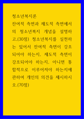 청소년복지론 ) 잔여적 측면과 제도적 측면에서의 청소년복지 개념을 설명하고, 청소년복지를 실천하는 있어서 잔여적 측면이 강조되어야 하는지, 제도적 측면이 강조되어야 하는지-1페이지