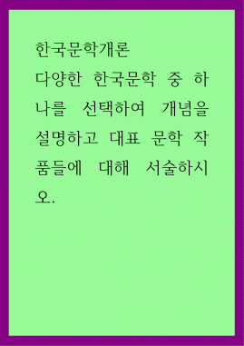 한국문학개론 ) 다양한 한국문학 중 하나를 선택하여 개념을 설명하고 대표 문학 작품들에 대해 서술하시오-1페이지