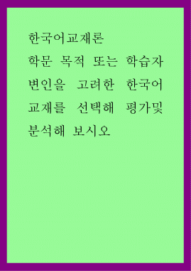 한국어교재론 ) 학문 목적 또는 학습자 변인을 고려한 한국어 교재를 선택해 평가및 분석해 보시오-1페이지