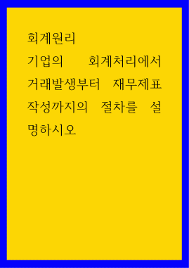 회계원리 ) 기업의 회계처리에서 거래발생부터 재무제표 작성까지의 절차를 설명하시오-1페이지