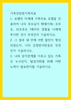 가족상담및가족치료 ) 보웬의 다세대 가족치료 모델을 인용하여 나의 부모님이 확대가족( 조부모, 외조부모 )에서의 경험을 나에게 투사한 것이 무엇인지 기술하시오-1페이지