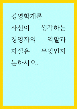 경영학론 ) 자신이 생각하는 경영자의 역할과 자질은 무엇인지 논하시오-1페이지