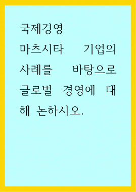 국제경영 ) 마츠시타 기업의 사례를 바탕으로 글로벌 경영에 대해 논하시오-1페이지