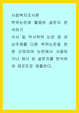 사회복지조사론 ) 학위논문에 활용된 설문지 분석하기 - 석사 및 박사학위 논문 중 관심주제를 다룬 학위논문을 한 편 선정하여 논문에서 사용하거나 제시 된 설문지를 분석하여 레포트로 제출한다-1페이지