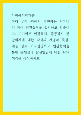 사회복지학개론 ) 민간복지, 공공복지 전달체계에 대한 각각의 개념과 특징, 예를 상호 비교설명하고 민관협력을 통한 문제점과 발전방안에 대한 나의 생각을 작성하시오-1페이지