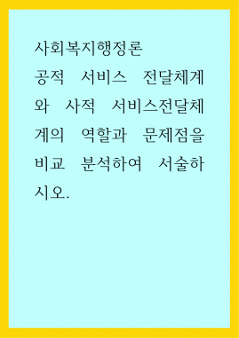 사회복지행정론 ) 공적 서비스 전달체계와 사적 서비스전달체계의 역할과 문제점을 비교 분석하여 서술-1페이지