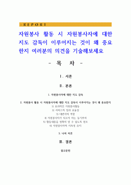 자원봉사 활동 시 자원봉사자에 대한 지도 감독이 이루어지는 것이 왜 중요한지 여러분의 의견을 기술해보세요-1페이지