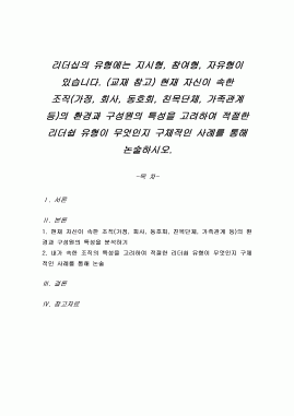 리더십의 유형에는 지시형, 참여형, 자유형이 있습니다. (교재 참고) 현재 자신이 속한 조직(가정, 회사, 동호회, 친목단체, 가족관계 등)의 환경과 구성원의 특성을 고려하여 적절한 리더쉽 유형이 무엇인지 구체적인 사례를 통해 논술하시오.-1페이지