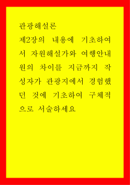 관광해설론 ) 자원해설가 여행안내원 차이, 지금까지 작성자가 관광지에서 경험했던 것에 기초하여 구체적으로 서술-1페이지