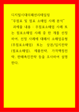 디지털시대의패션리테일링 ) 무점포 및 점포 소매업 사례 분석 - 무점포소매업 사례 또는 점포소매업 사례 중 한 개를 선정하여, 선정 사례에 대해서 소매업유형(무점포소매업) 또는 상권입지전략(점포소매업), 제품전략, 가격책정전략, 판매촉진전략 등을 조사하여-1페이지