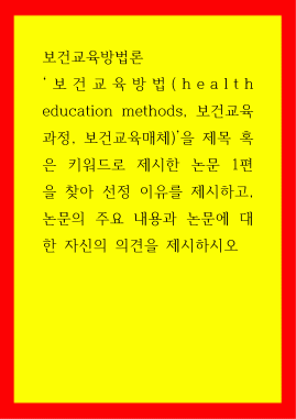 보건교육방법 ) 보건교육방법(health education methods, 보건교육과정, 보건교육매체)을 제목 혹은 키워드로 제시한 논문 1편을 찾아 선정 이유를 제시하고, 논문의 주요 내용과 논문에 대한 자신의 의견을 제시하시오-1페이지