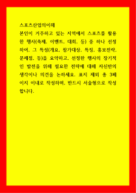 스포츠산업의이해 ) 본인이 거주하고 있는 지역에서 스포츠를 활용한 행사(축제, 이벤트, 대회, 등) 중 하나 선정하여, 그 특성(개요, 참가대상, 특징, 홍보전략, 문제점, 등)을 요약하고, 선정한 행사의 장기적인 발전을 위해 필요한 전략에 대해 자신만의 생각이나 의견을 논하세요.-1페이지