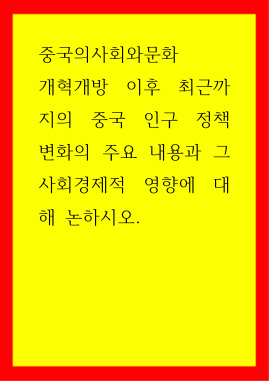 중국의사회와문화 ) 개혁개방 이후 최근까지의 중국 인구 정책 변화의 주요 내용과 그 사회경제적 영향에 대해 논하시오-1페이지