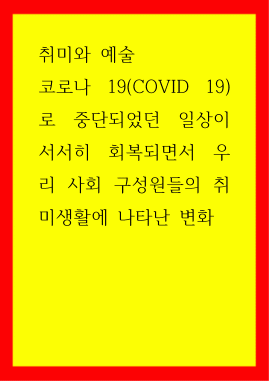 우리 사회 구성원들의 취미생활에 나타난 변화, 취미예술 ) 코로나 19(COVID 19)로 중단되었던 일상이 서서히 회복-1페이지