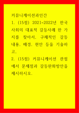 커뮤니케이션과인간 = ) 1 (15점) 2021~2022년 한국사회의 대표적 갈등사례 한 가지를 찾아서, 구체적인 갈등 내용, 배경, 현안 등을 기술하고, 2-1페이지
