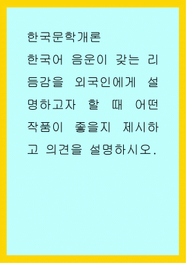 한국문학개론 ) 한국어 음운이 갖는 리듬감을 외국인에게 설명하고자 할 때 어떤 작품이 좋을지 제시하고 의견을 설명하시오-1페이지