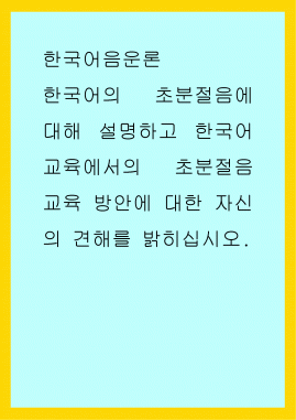 한국어음운론 ) 한국어의 초분절음에 대해 설명하고 한국어 교육에서의 초분절음 교육 방안에 대한 자신의 견해를 밝히십시오-1페이지